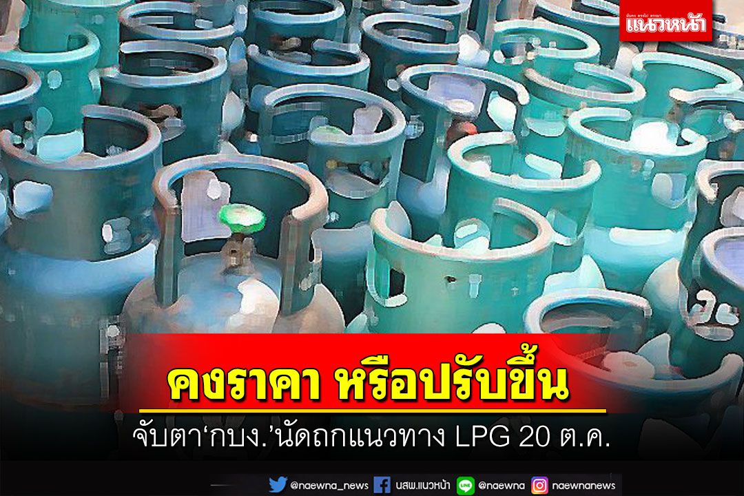 โลกธุรกิจ - จับตา‘กบง.’นัดถกแนวทาง LPG 20 ต.ค. คงราคาเดิม หรือขึ้น กก.ละ 1 บาท
