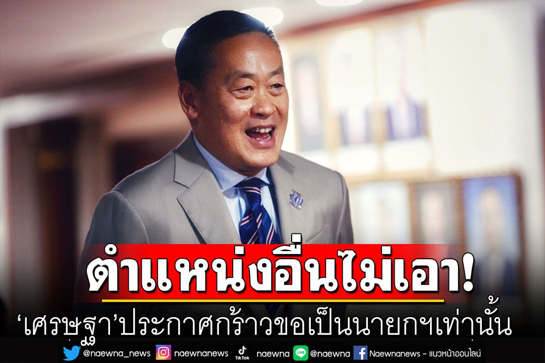 การเมือง เศรษฐาประกาศกร้าว ขอเป็นนายกฯเท่านั้น ตำแหน่งอื่นไม่เอา