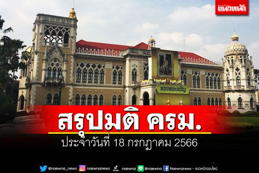 การเมือง - สรุปมติคณะรัฐมนตรี (ครม.) ประจำวันที่ 18 กรกฎาคม 2566