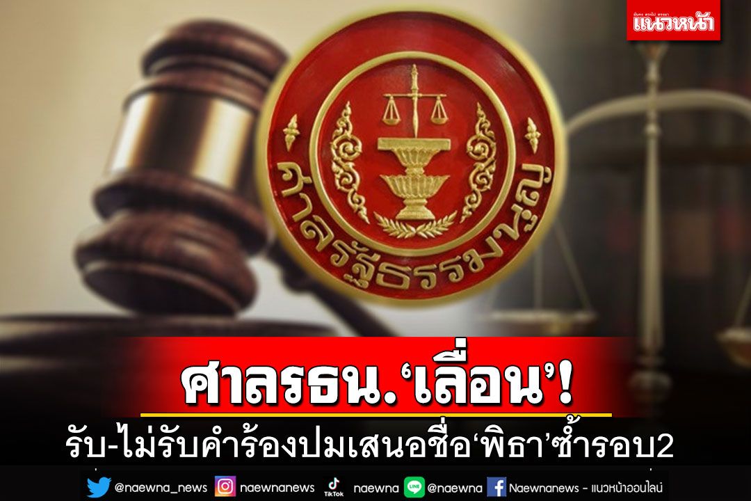 การเมือง ศาลรธน เลื่อนรับคำร้องปมเสนอชื่อ‘พิธาซ้ำรอบ 2 ออกไป วันที่