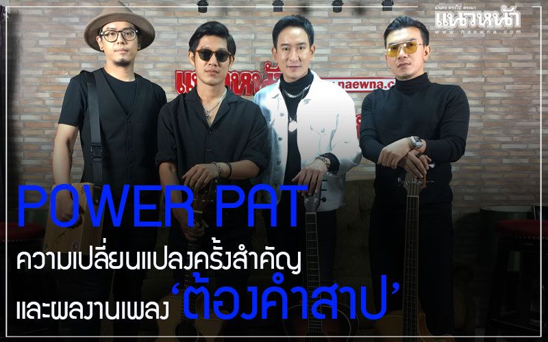 คุยกับ 4หนุ่ม ‘POWER PAT’ กับความเปลี่ยนแปลงครั้งสำคัญ และผลงานเพลงสุด ...