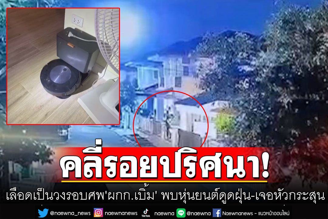 ในประเทศ - คลี่รอยปริศนา! เลือดเป็นวงรอบศพ'ผกก.เบิ้ม' พบหุ่นยนต์ดูดฝุ่น ...